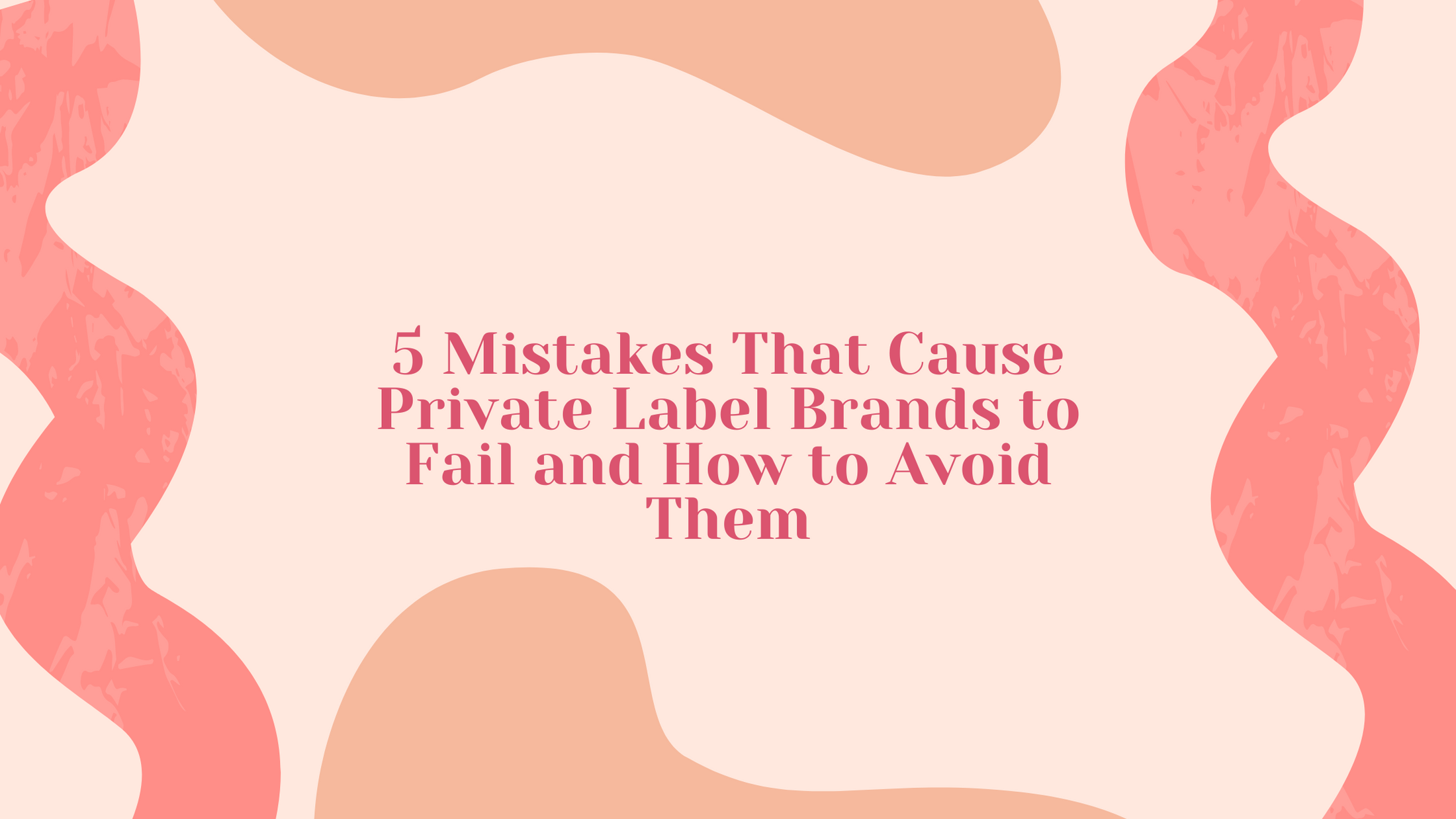 5 Mistakes That Cause Private Label Brands to Fail and How to Avoid Th