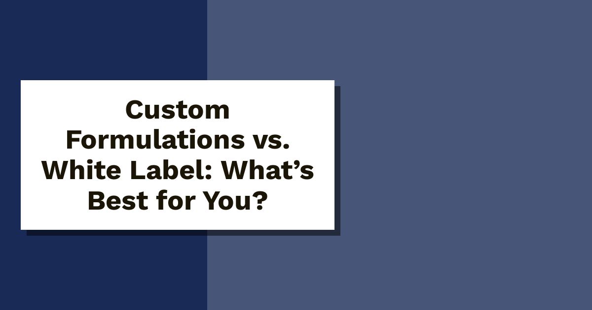Custom Formulations vs. White Label: What’s Best for You?